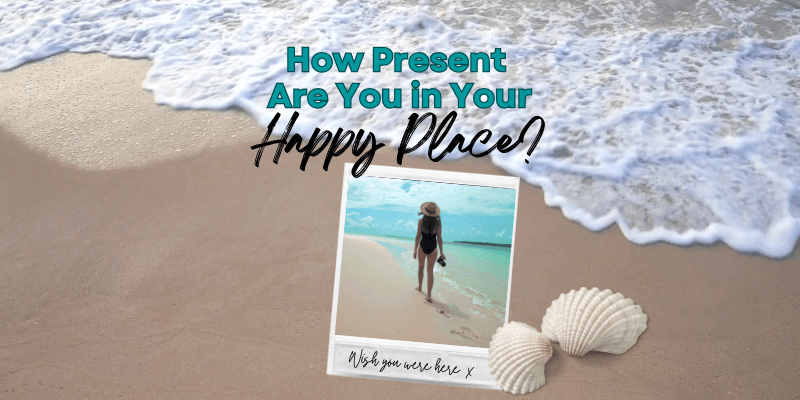 How Present Are You in Your Happy Place?
