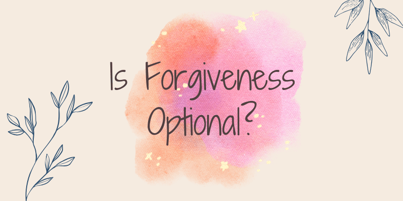 Is Forgiveness Optional? Can You Heal Without It?